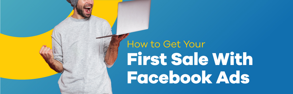 How To Get Your First Sale With Facebook Ads: A Beginner’s Guide - The ...
